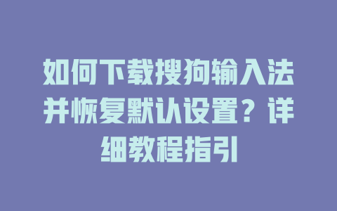 如何下载搜狗输入法并恢复默认设置？详细教程指引 - 搜狗输入法官网 - 搜狗输入法下载
